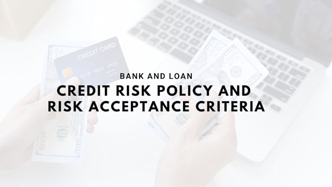 Create credit risk policy and risk acceptance criteria for loan or bank ...