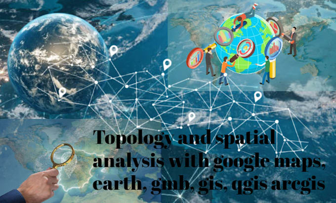 Topology and spatial analysis with google maps, earth, gmb, gis, qgis ...