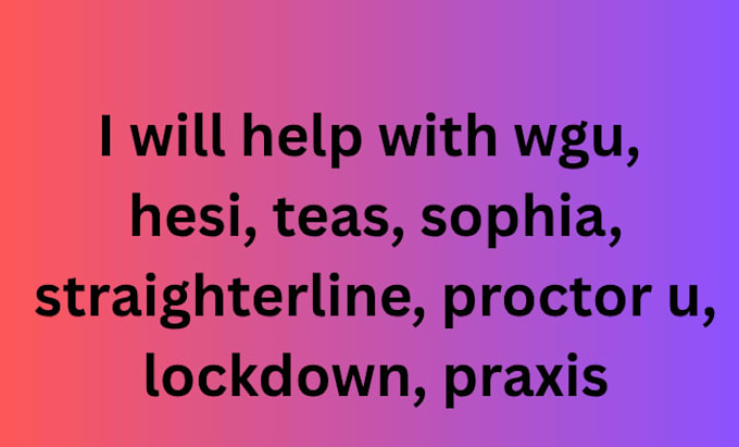 Help with wgu, hesi, teas, sophia, straighterline, proctor u, lockdown ...